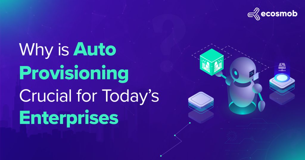 Auto Provisioning - Why it is Crucial for Today’s Enterprises
