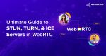 Ultimate Guide to STUN, TURN, and ICE Servers in WebRTC